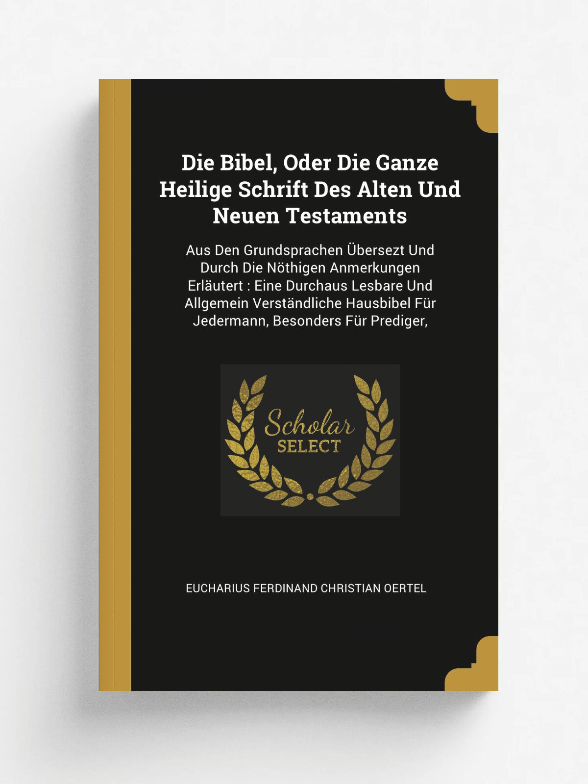 Die Bibel, Oder Die Ganze Heilige Schrift Des Alten Und Neuen Testaments. Aus Den Grundsprachen . bersezt Und Durch Die N.thigen Anmerkungen Erl.utert…