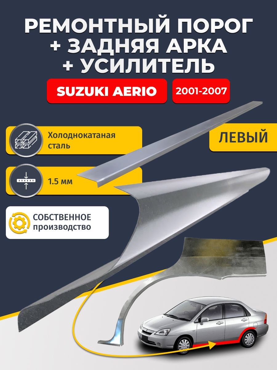 Левая ремонтная задняя арка (0,8 мм) и левый ремонтный стандартный порог (1.5 мм) + усилитель (1,5 мм) на Suzuki Aerio 2001-2007 седан (Сузуки Аэрио). Материал холоднокатаная сталь.