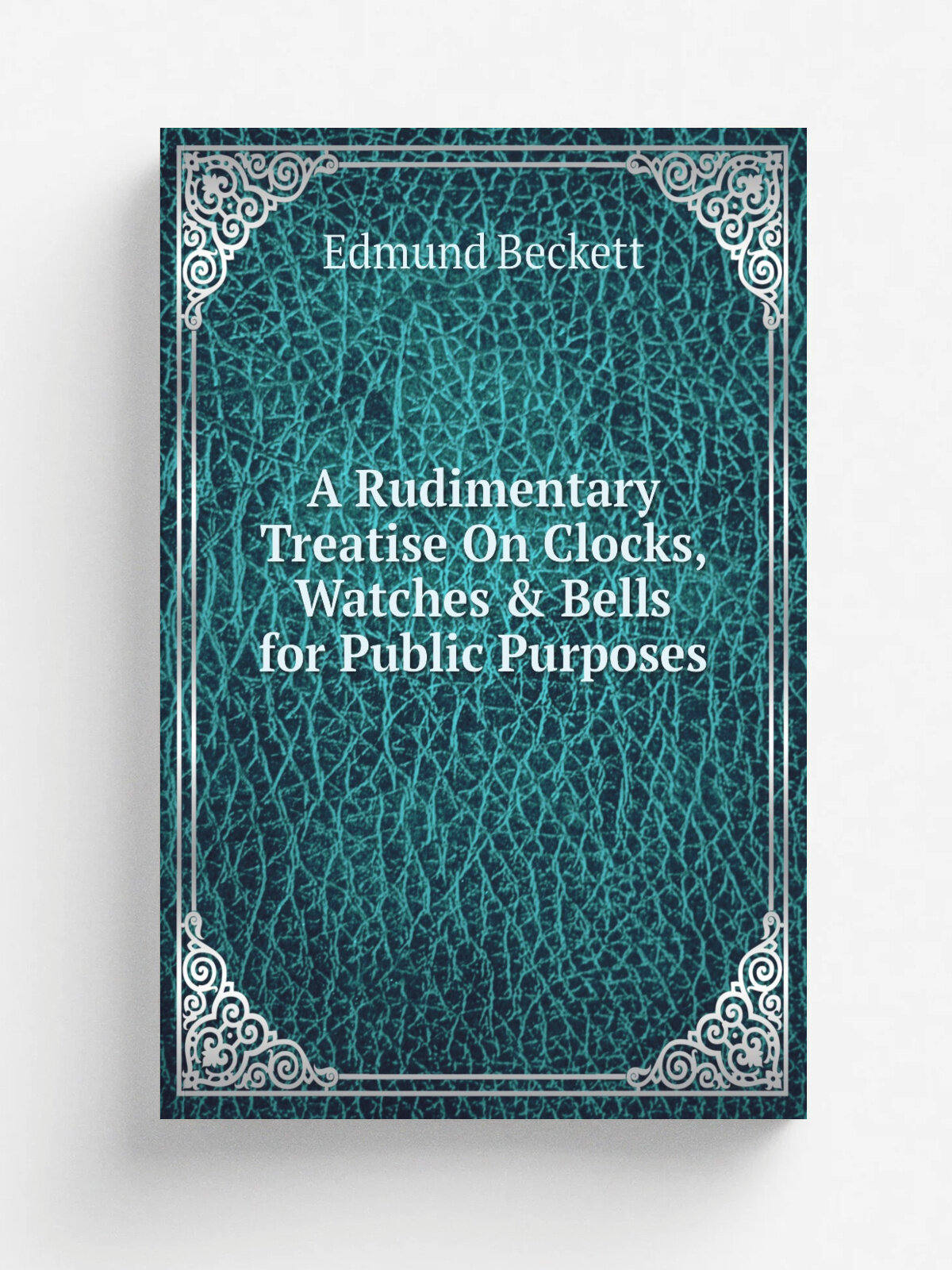 A Rudimentary Treatise On Clocks, Watches & Bells for Public Purposes