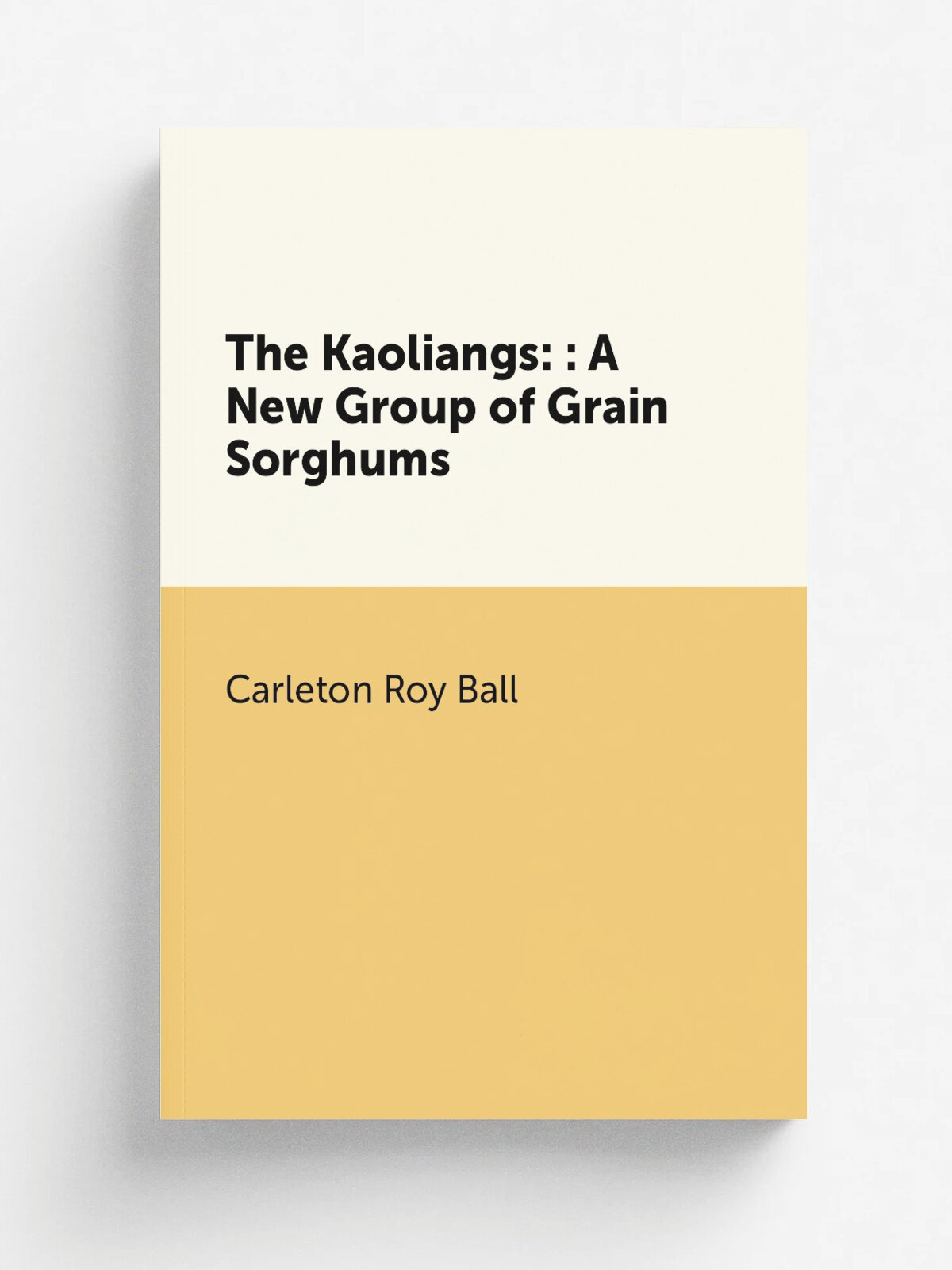 The Kaoliangs: : A New Group of Grain Sorghums | Carleton Roy Ball | Репринт