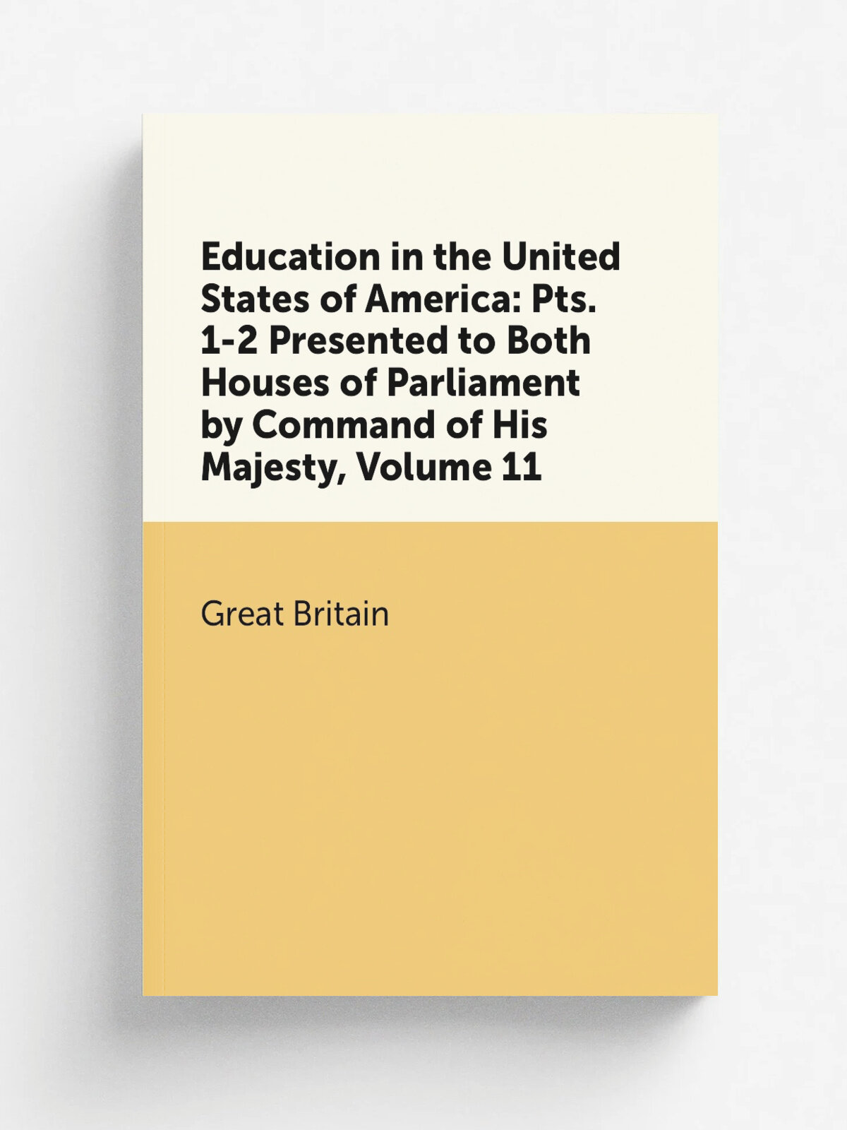 Education in the United States of America: Pts. 1-2 Presented to Both Houses of Parliament by Command of His Majesty, Volume 11 | Great Britain | Реп…