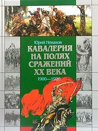 Кавалерия на полях сражений ХХ века. 1900-1920 Ненахов Юрий Юрьевич
