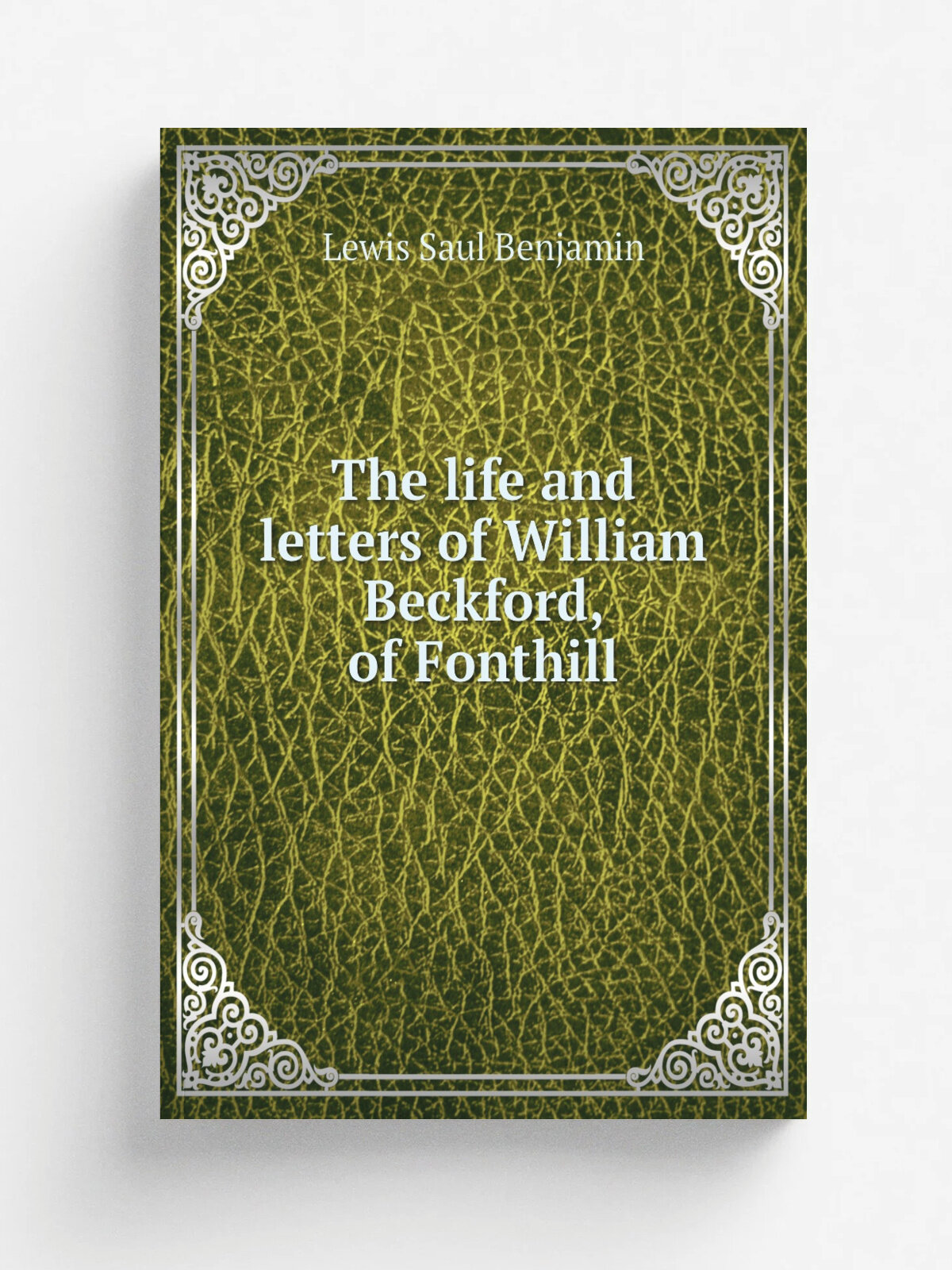 The life and letters of William Beckford, of Fonthill | Lewis Saul Benjamin | 1910 | London : W. Heinemann | Репринт