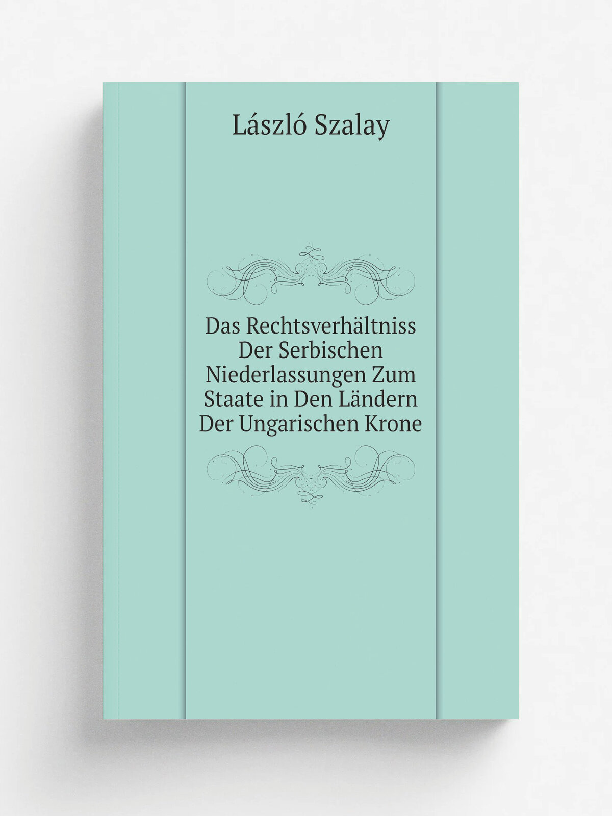 Das Rechtsverh.ltniss Der Serbischen Niederlassungen Zum Staate in Den L.ndern Der Ungarischen Krone
