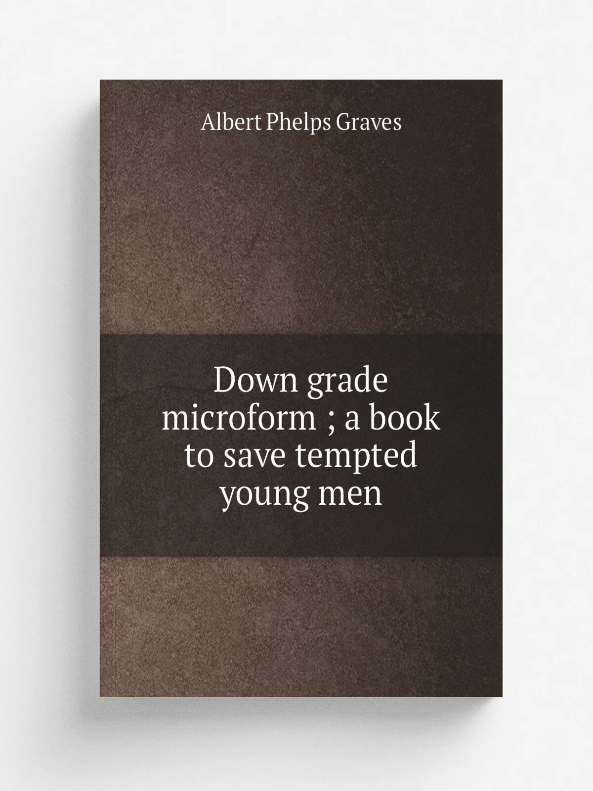 Down grade microform ; a book to save tempted young men | Albert Phelps Graves | 1879 | Chicago : J. Fairbanks | Репринт