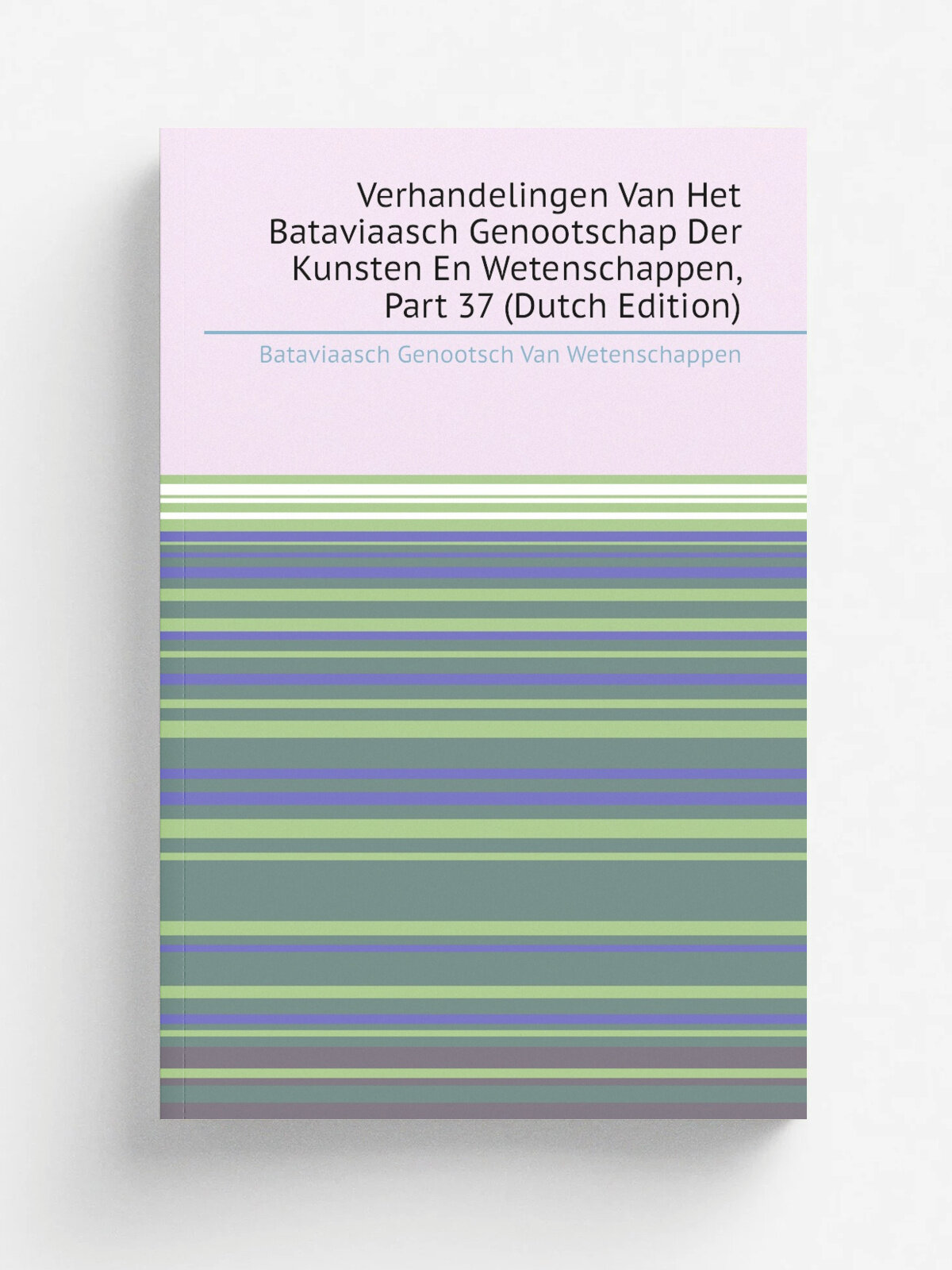 Verhandelingen Van Het Bataviaasch Genootschap Der Kunsten En Wetenschappen, Part 37 (Dutch Edition)