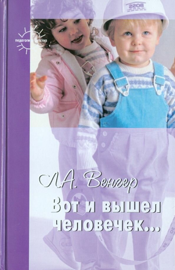 Вот и вышел человек. Л. А. Венгер о развитии детей. Педагогика детства