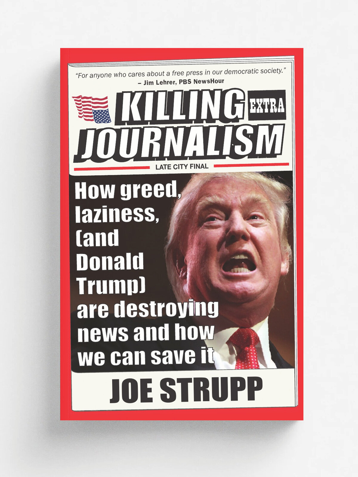 Killing Journalism. How Greed, Laziness (and Donald Trump) Are Destroying News, and How We Can Save It