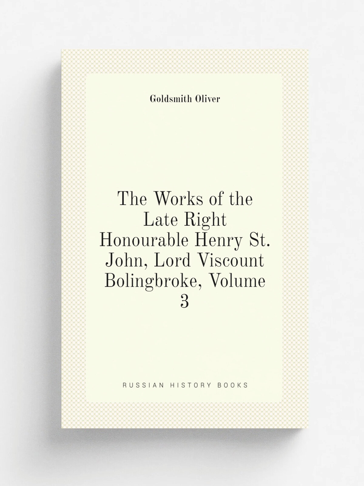 The Works of the Late Right Honourable Henry St. John, Lord Viscount Bolingbroke, Volume 3 | Goldsmith Oliver | Репринт