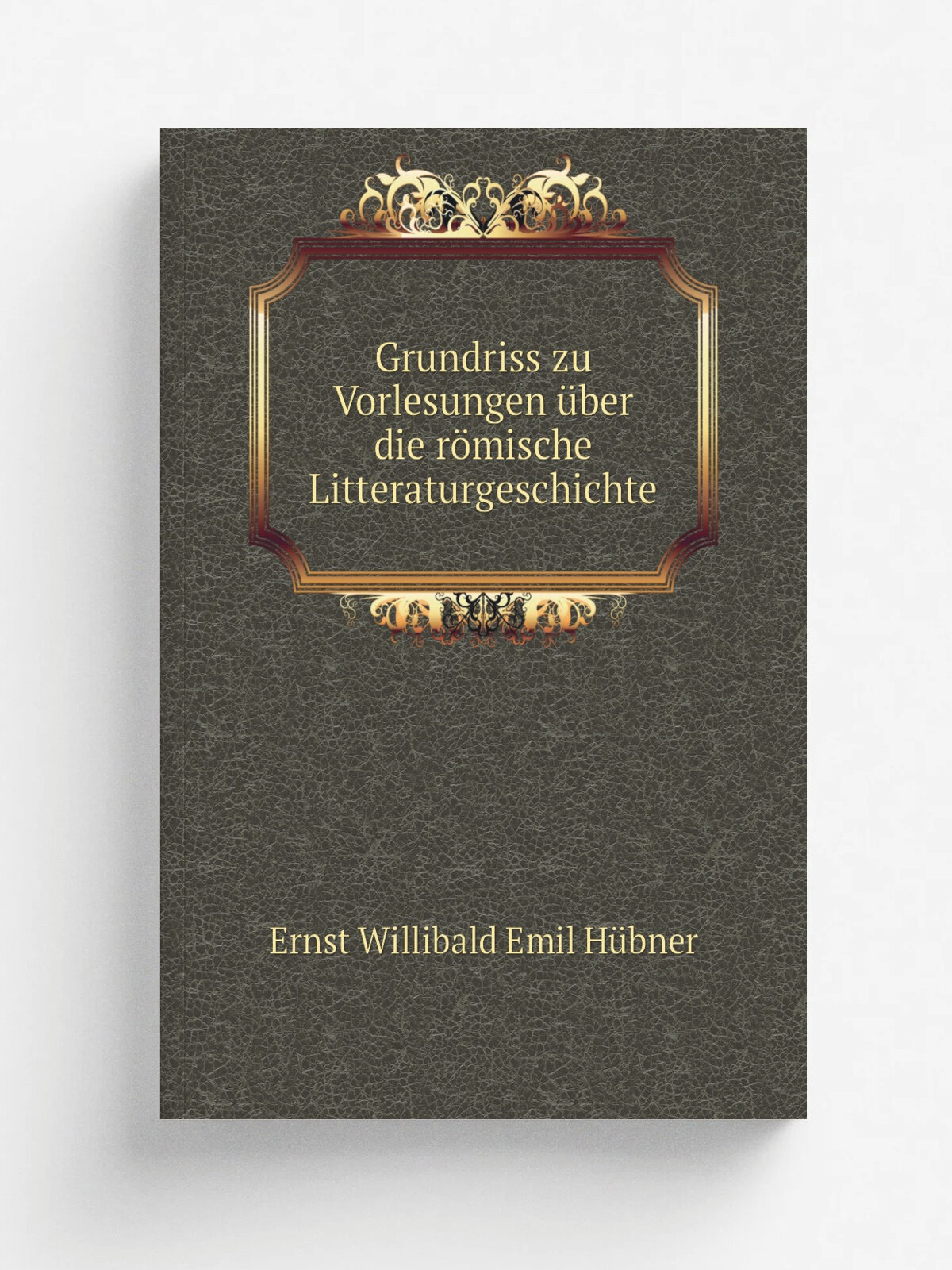 Grundriss zu Vorlesungen . ber die r.mische Litteraturgeschichte | Ernst Willibald Emil H.bner | 1878 | Weidmannsche Buchhandlung | Репринт
