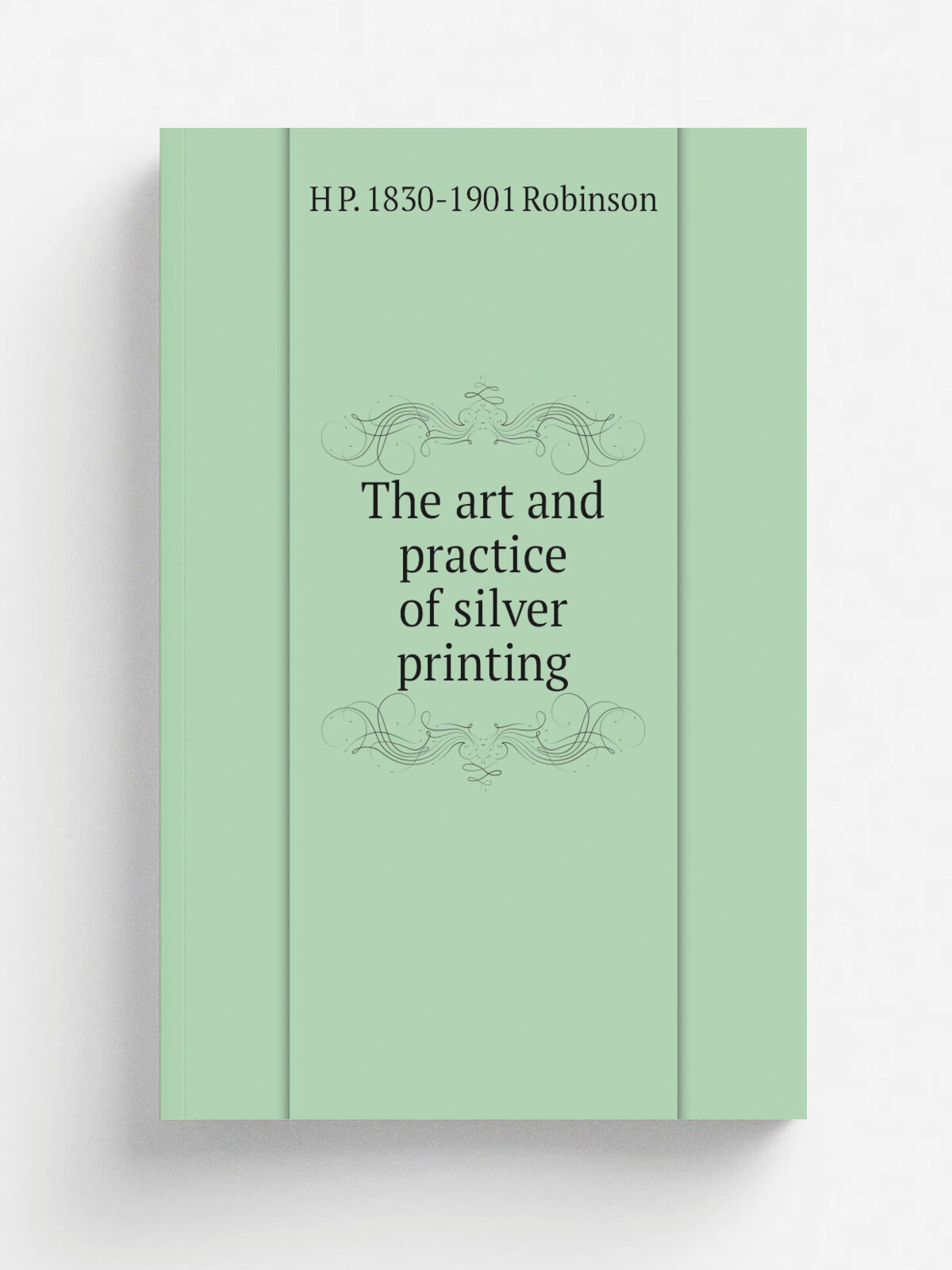 The art and practice of silver printing | H P. 1830-1901 Robinson | Репринт