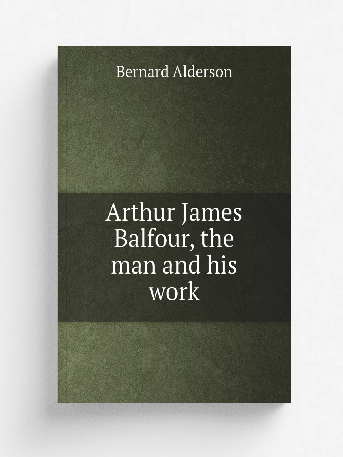 Arthur James Balfour, the man and his work | Bernard Alderson | Репринт