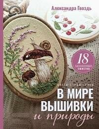 В мире вышивки и природы. Цветы, ягоды, грибы : 18 вдохновляющих сюжетов