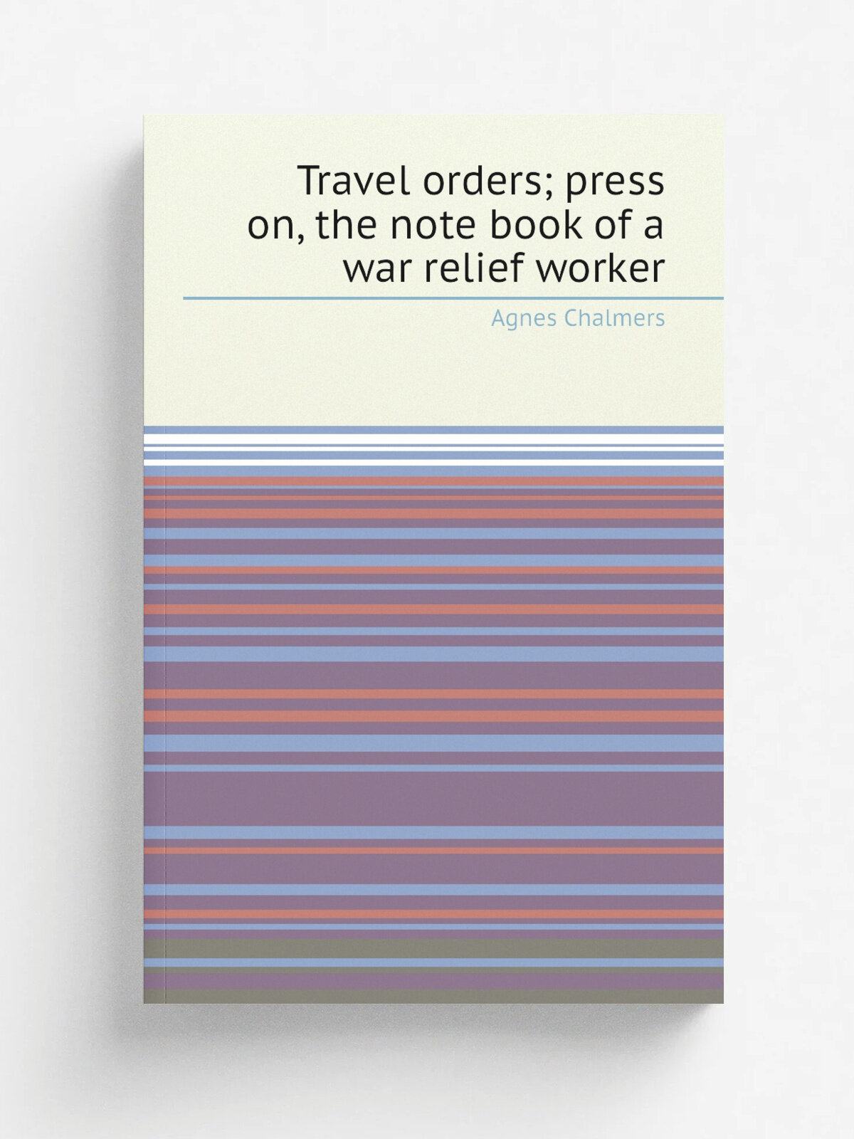 Travel orders; press on, the note book of a war relief worker