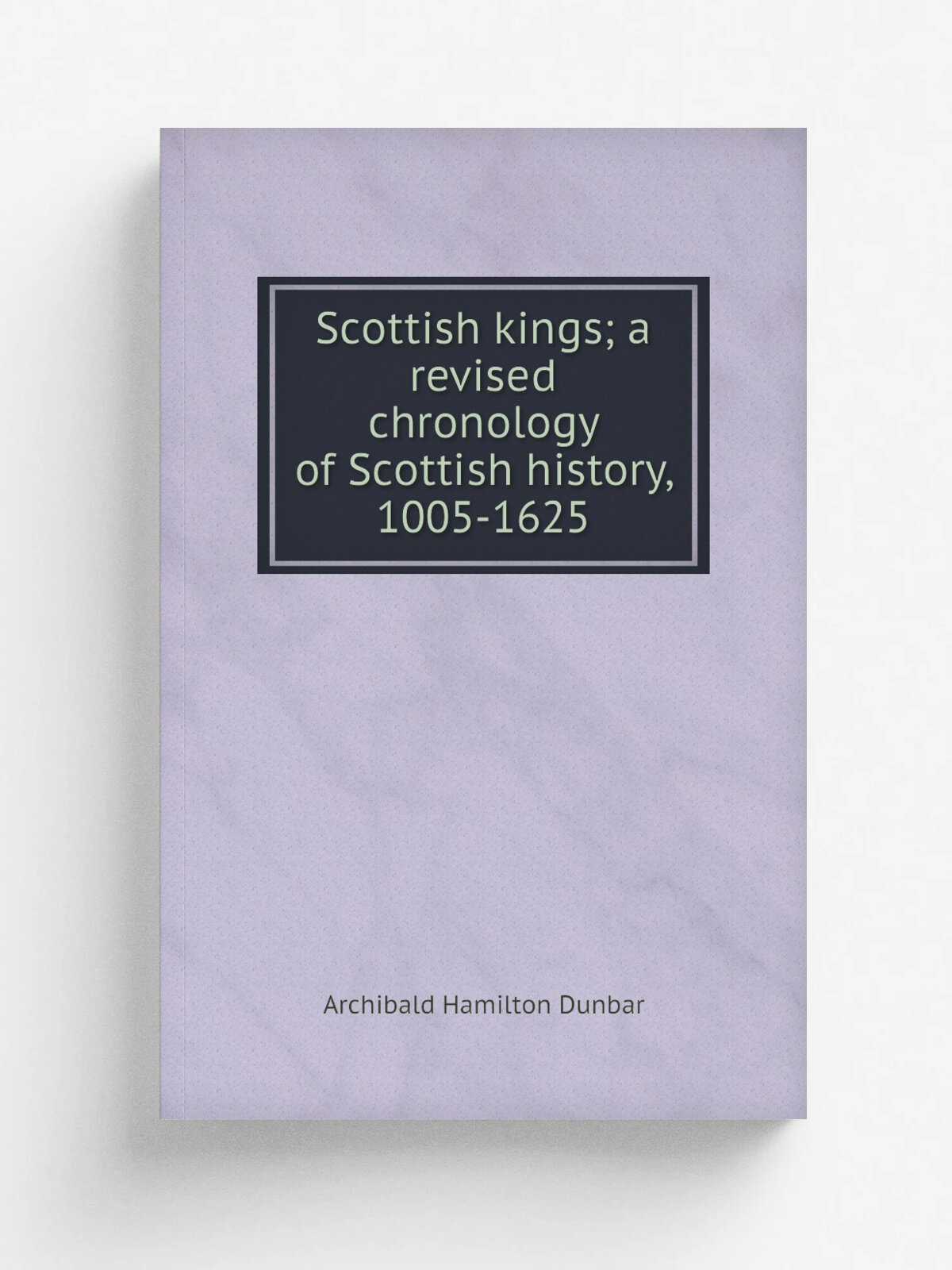 Scottish kings; a revised chronology of Scottish history, 1005-1625