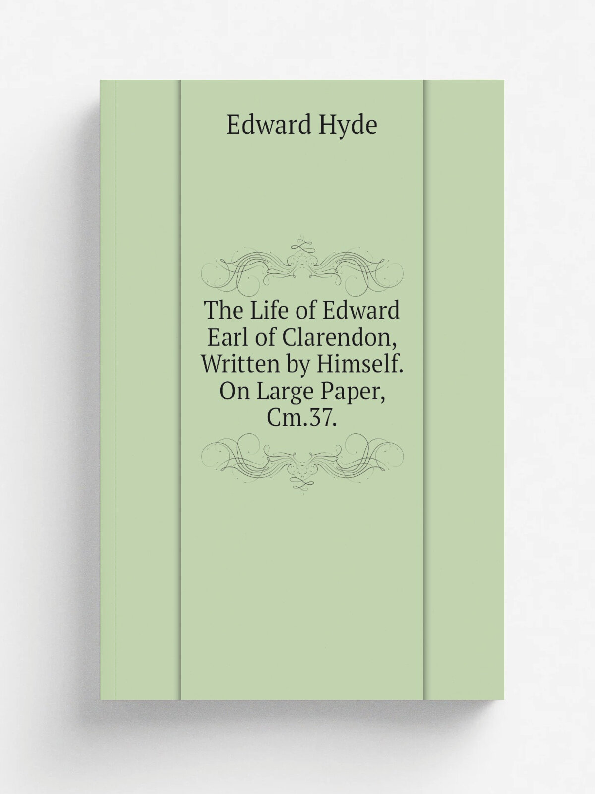 The Life of Edward Earl of Clarendon, Written by Himself. On Large Paper, Cm.37.