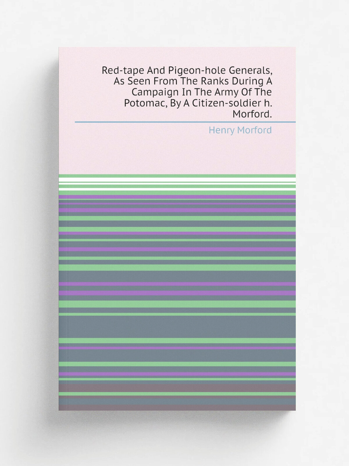 Red-tape And Pigeon-hole Generals, As Seen From The Ranks During A Campaign In The Army Of The Potomac, By A Citizen-soldier h. Morford. | Henry Morf…