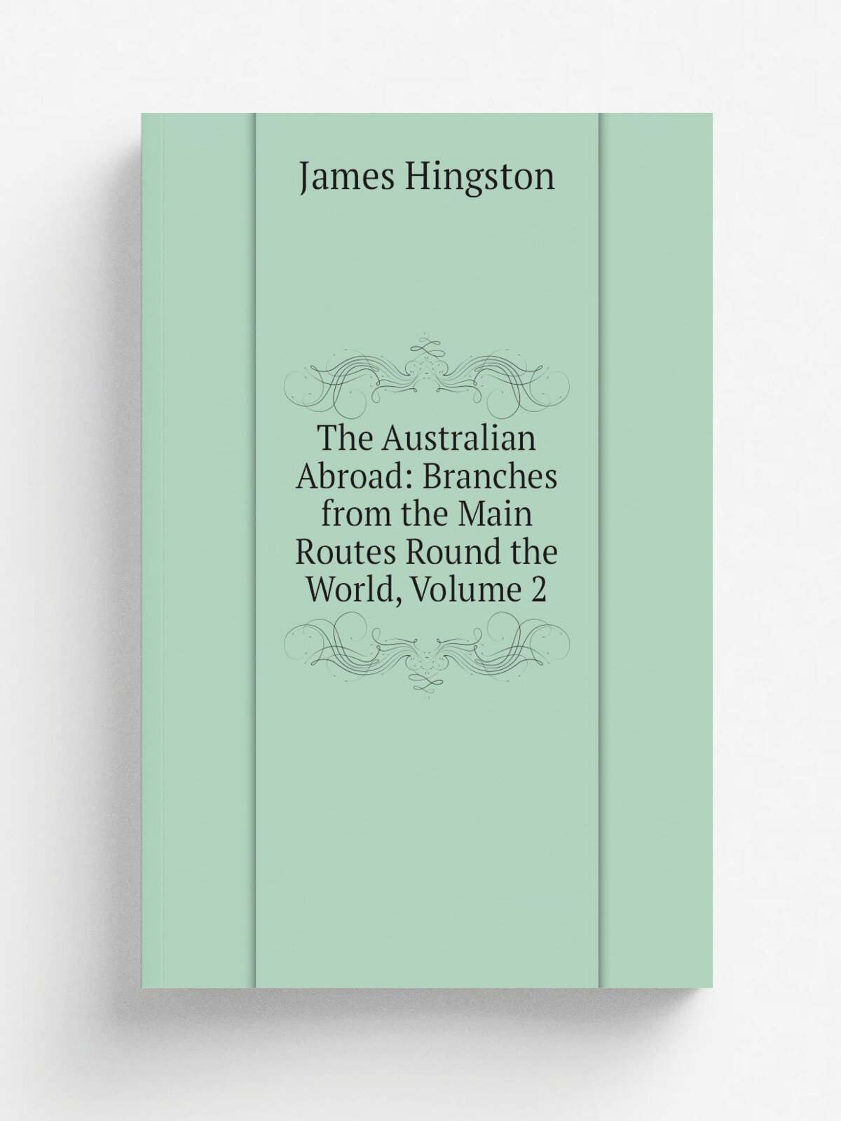 The Australian Abroad: Branches from the Main Routes Round the World, Volume 2 | James Hingston | Репринт
