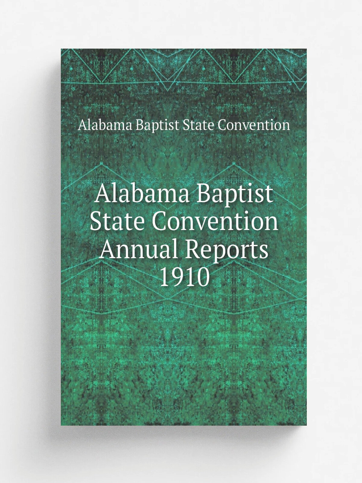 Alabama Baptist State Convention Annual Reports 1910 | Alabama Baptist State Convention | 1910 | Alabama Baptist State Convention | Репринт