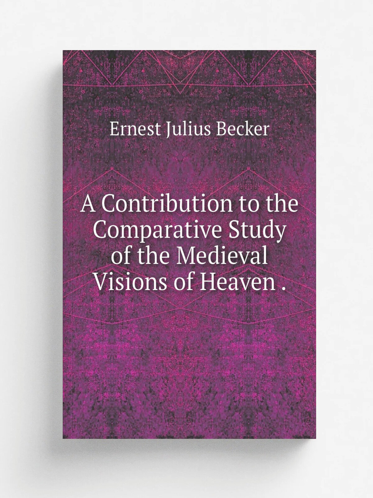 A Contribution to the Comparative Study of the Medieval Visions of Heaven . | Ernest Julius Becker | 1899 | John Murphy Co. | Репринт