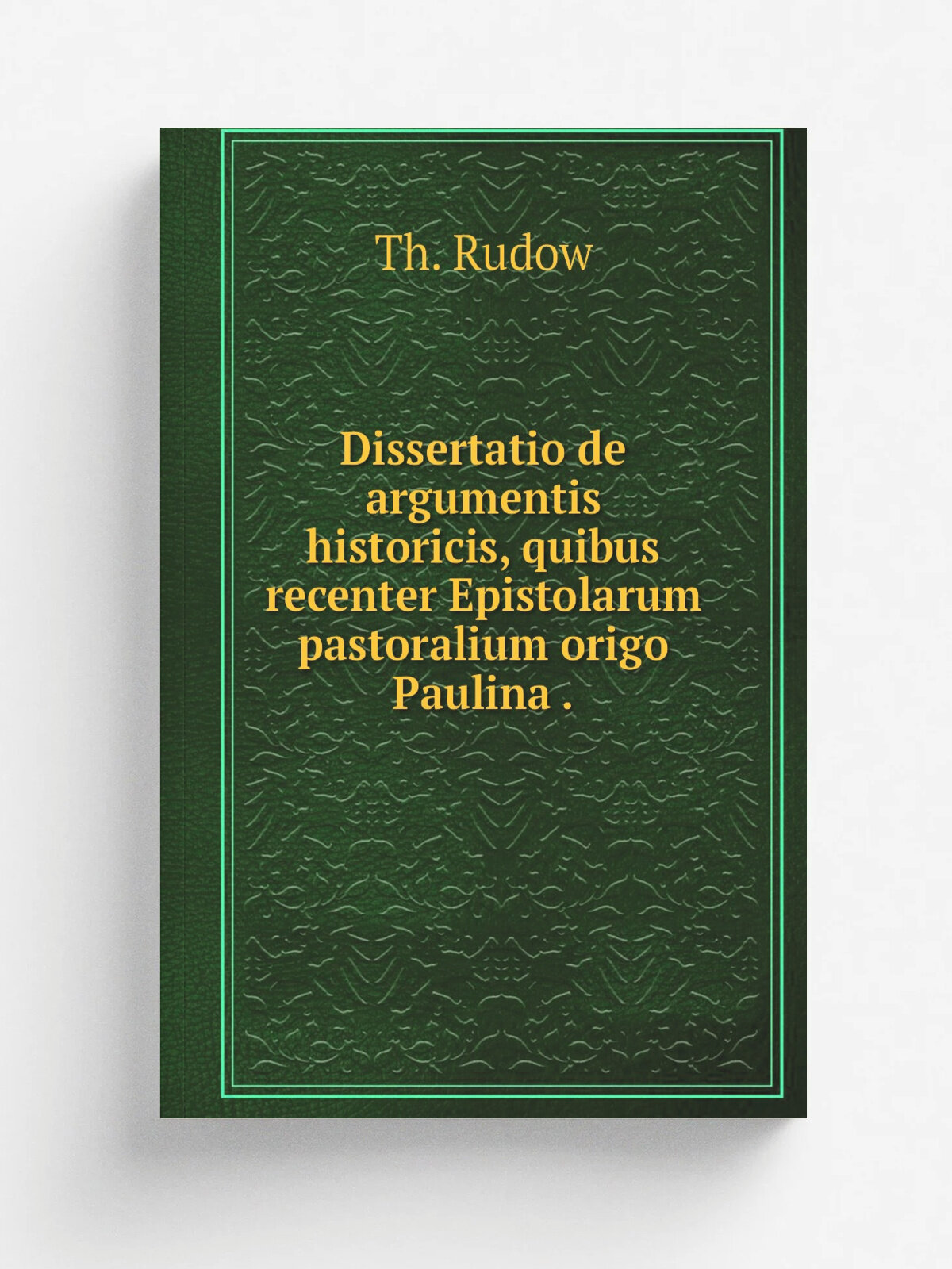Dissertatio de argumentis historicis, quibus recenter Epistolarum pastoralium origo Paulina . | Th. Rudow | 1852 | Typis expressit officina Academica…