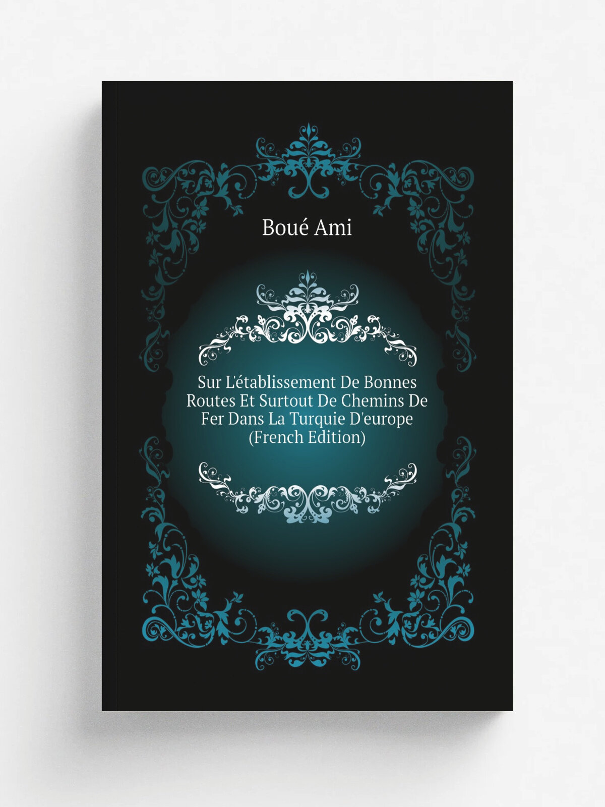 Sur L'. tablissement De Bonnes Routes Et Surtout De Chemins De Fer Dans La Turquie D'europe (French Edition) | Bou. Ami | Репринт
