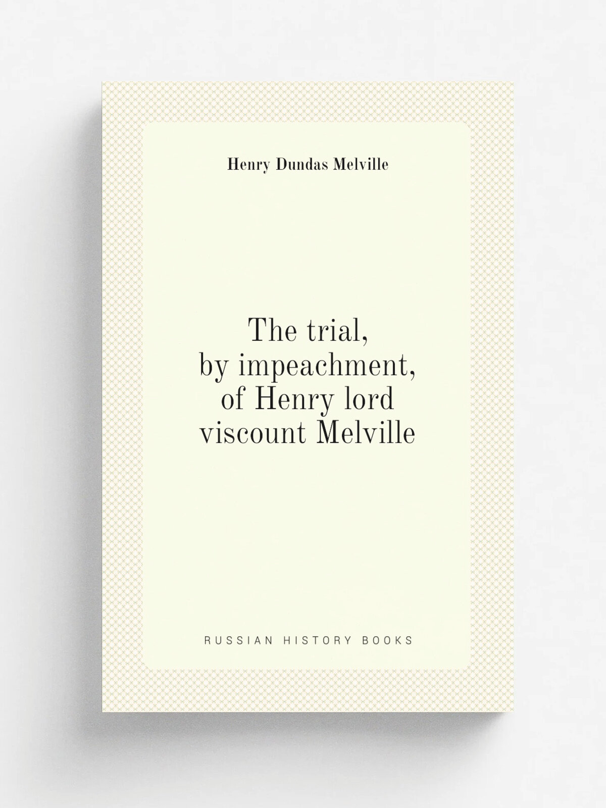 The trial, by impeachment, of Henry lord viscount Melville | Henry Dundas Melville | 1806 | London : printed for Longman, Hurst, Rees, and Orme | Репр…