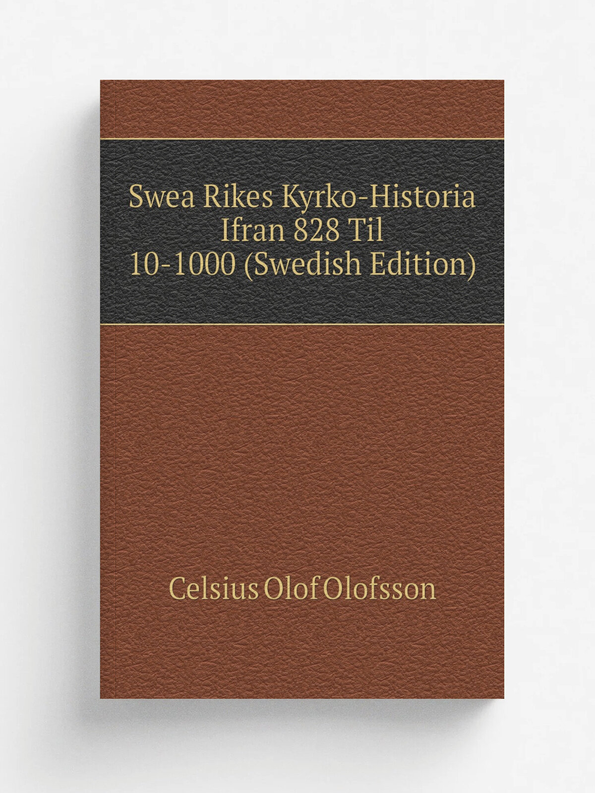 Swea Rikes Kyrko-Historia Ifran 828 Til 10-1000 (Swedish Edition) | Celsius Olof Olofsson | Репринт