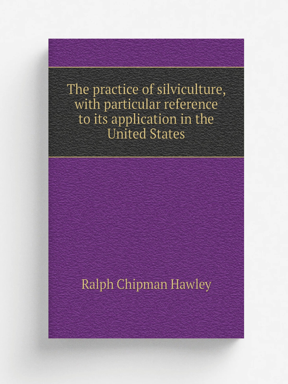 The practice of silviculture, with particular reference to its application in the United States
