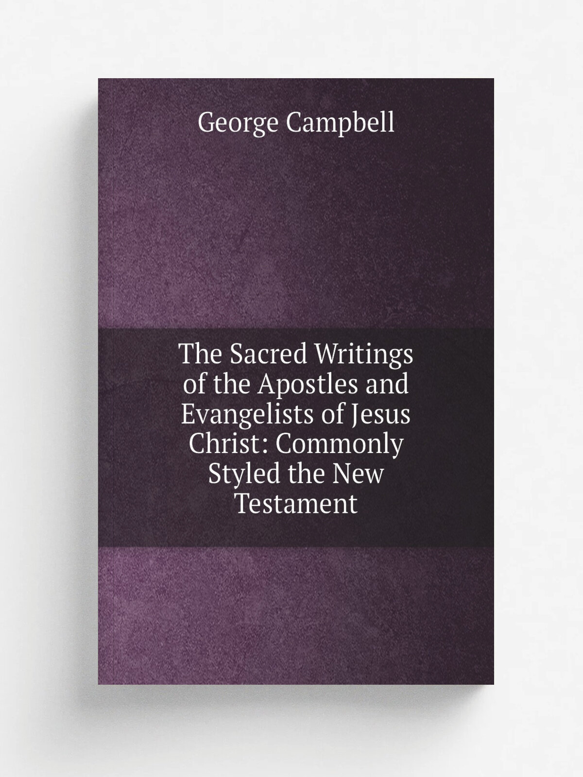 The Sacred Writings of the Apostles and Evangelists of Jesus Christ: Commonly Styled the New Testament