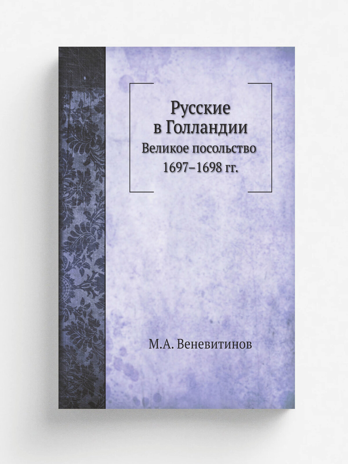 Русские в Голландии. Великое посольство 1697.1698 гг.