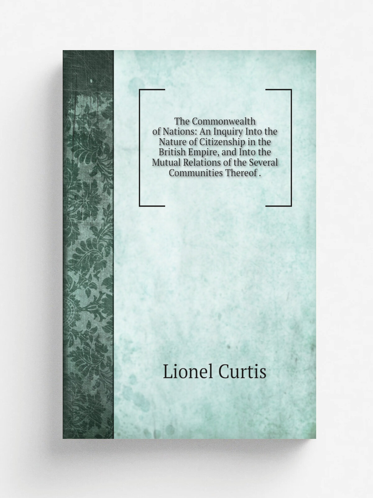 The Commonwealth of Nations: An Inquiry Into the Nature of Citizenship in the British Empire, and Into the Mutual Relations of the Several Communitie…