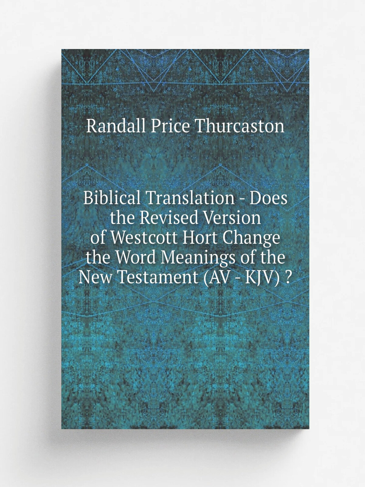 Biblical Translation - Does the Revised Version of Westcott Hort Change the Word Meanings of the New Testament (Av - Kjv) ? | Randall Price Thurcasto…