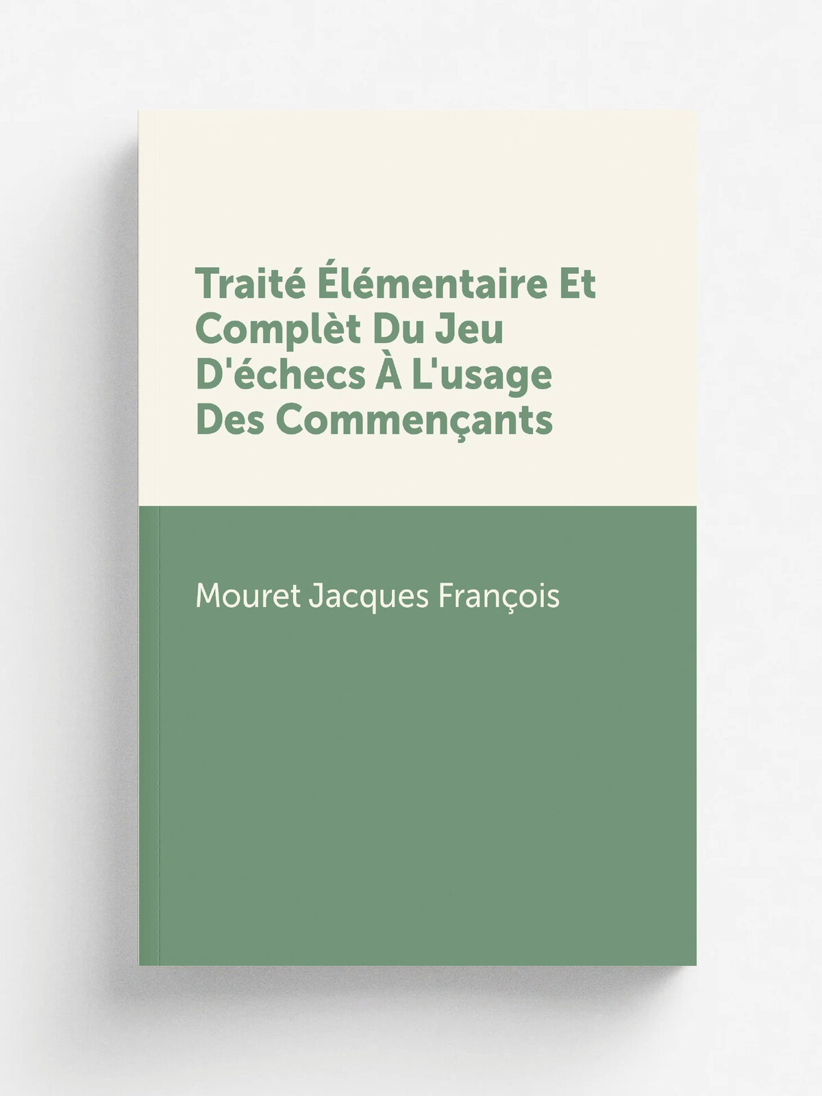 Trait. .l.mentaire Et Compl.t Du Jeu D'. checs . L'usage Des Commen.ants | Mouret Jacques Fran.ois | 1836 | Paris | Репринт