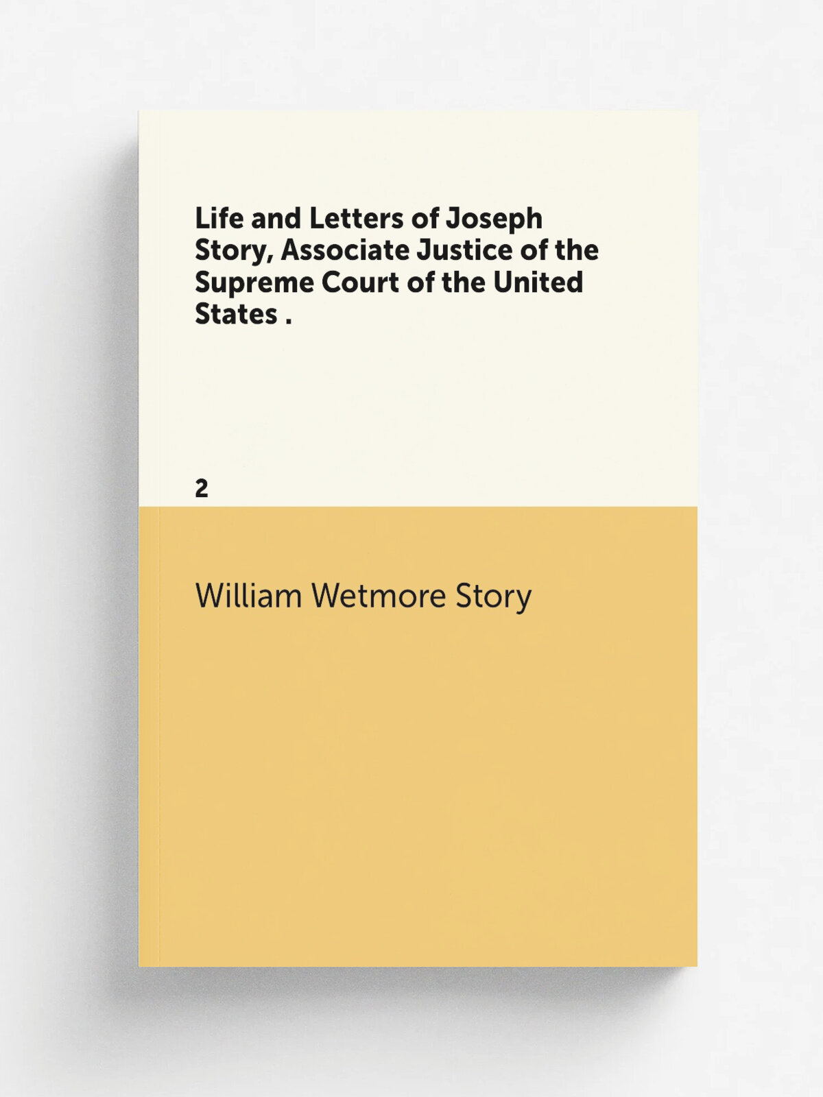 Life and Letters of Joseph Story, Associate Justice of the Supreme Court of the United States . 2 | William Wetmore Story | 1851 | Little and Brown …