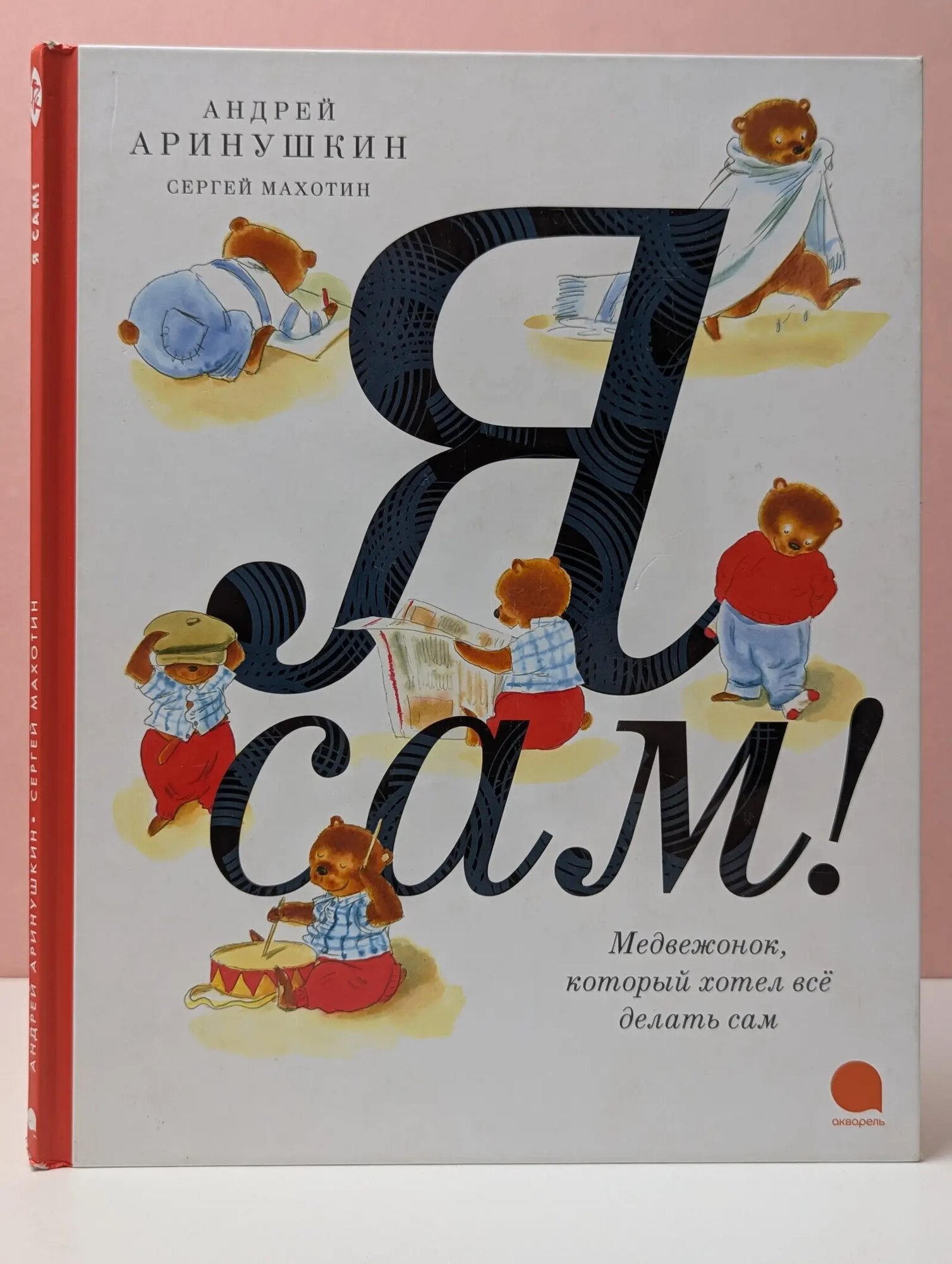 Я сам! Медвежонок, который хотел всё делать сам Аринушкин Андрей Александрович, Махотин Сергей Анатольевич 2016