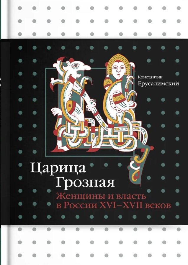 Царица Грозная. Женщины и власть в России XVI–XVII веков