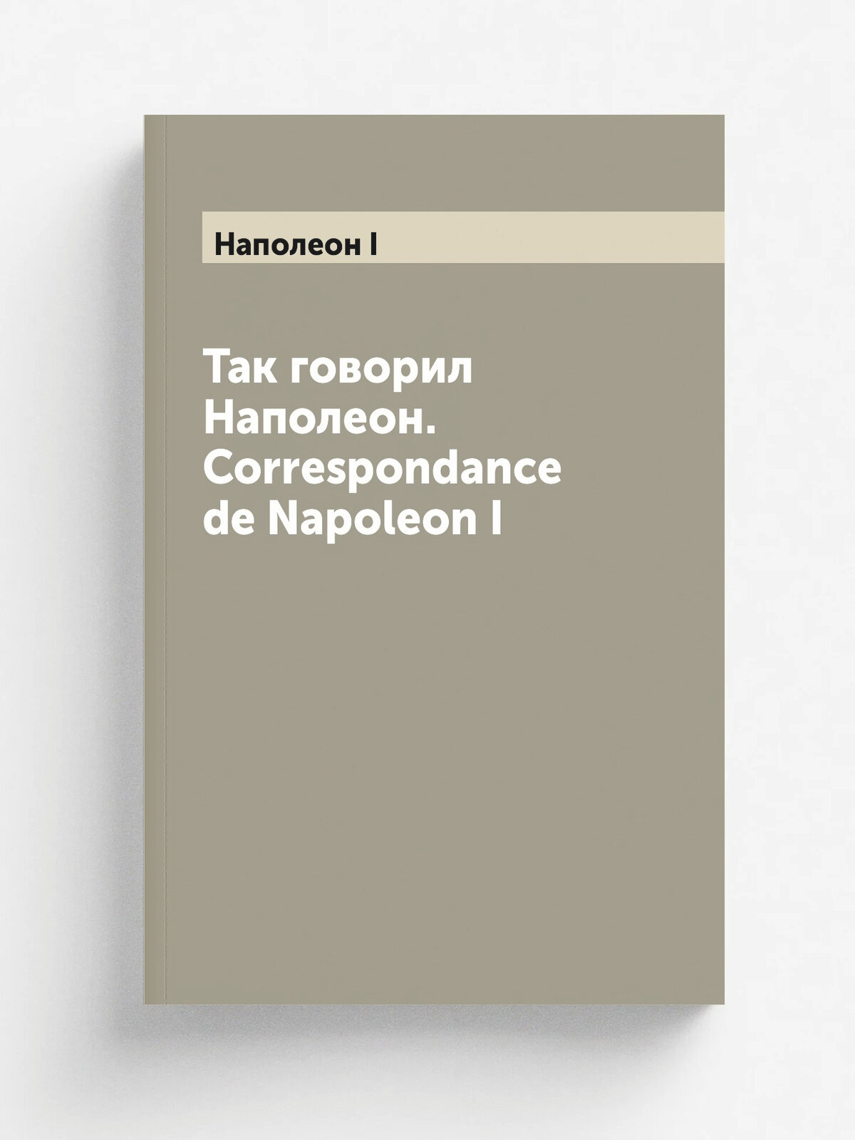 Так говорил Наполеон. Correspondance de Napoleon I