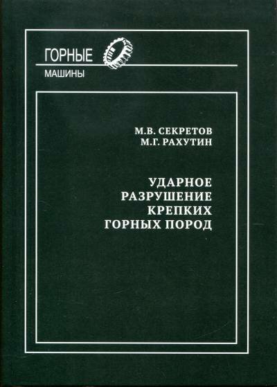 Секретов М. В, Рахутин М. Г. - Ударное разрушение крепких горных пород.