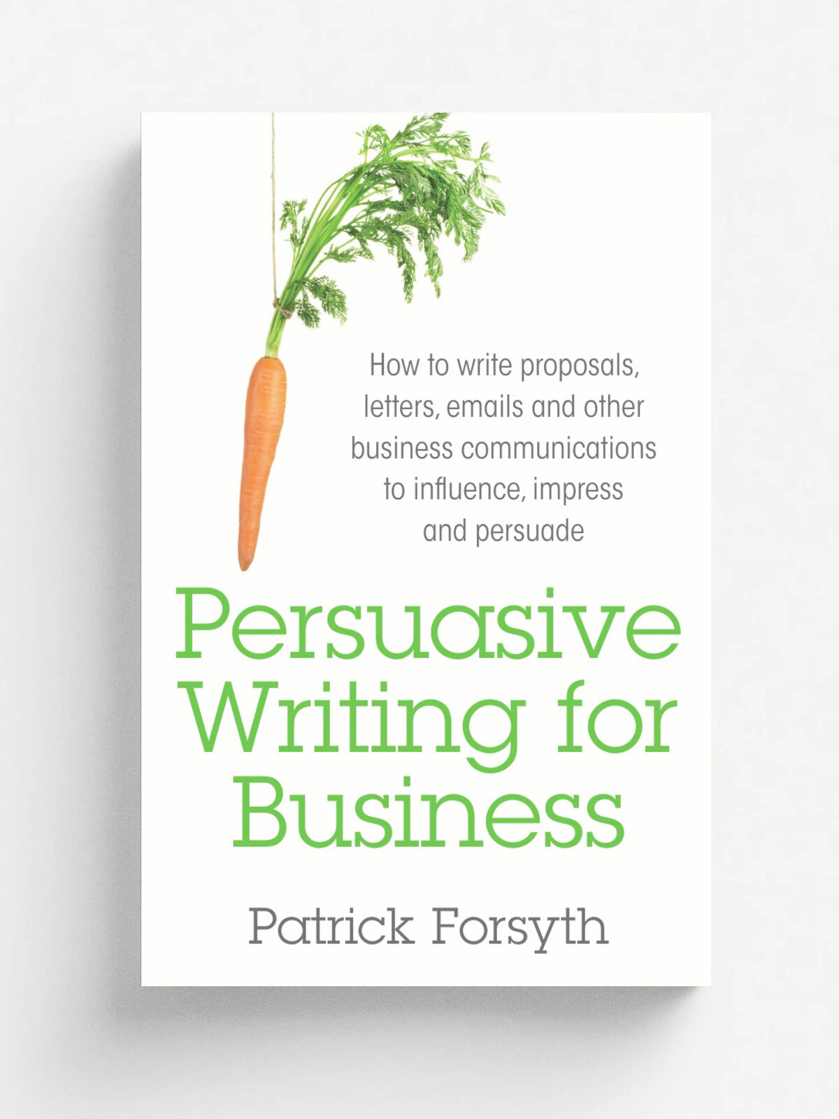 Persuasive Writing for Business. How to Write Proposals, Letters, Emails and Other Business Communications to Influence, Impress and Persuade