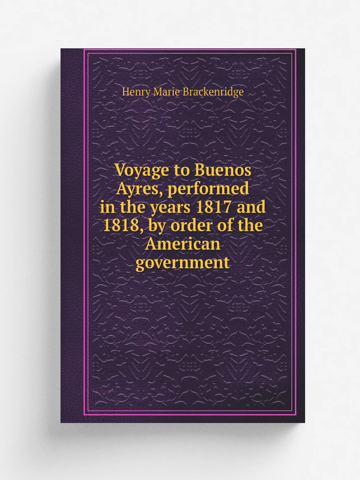 Voyage to Buenos Ayres, performed in the years 1817 and 1818, by order of the American government
