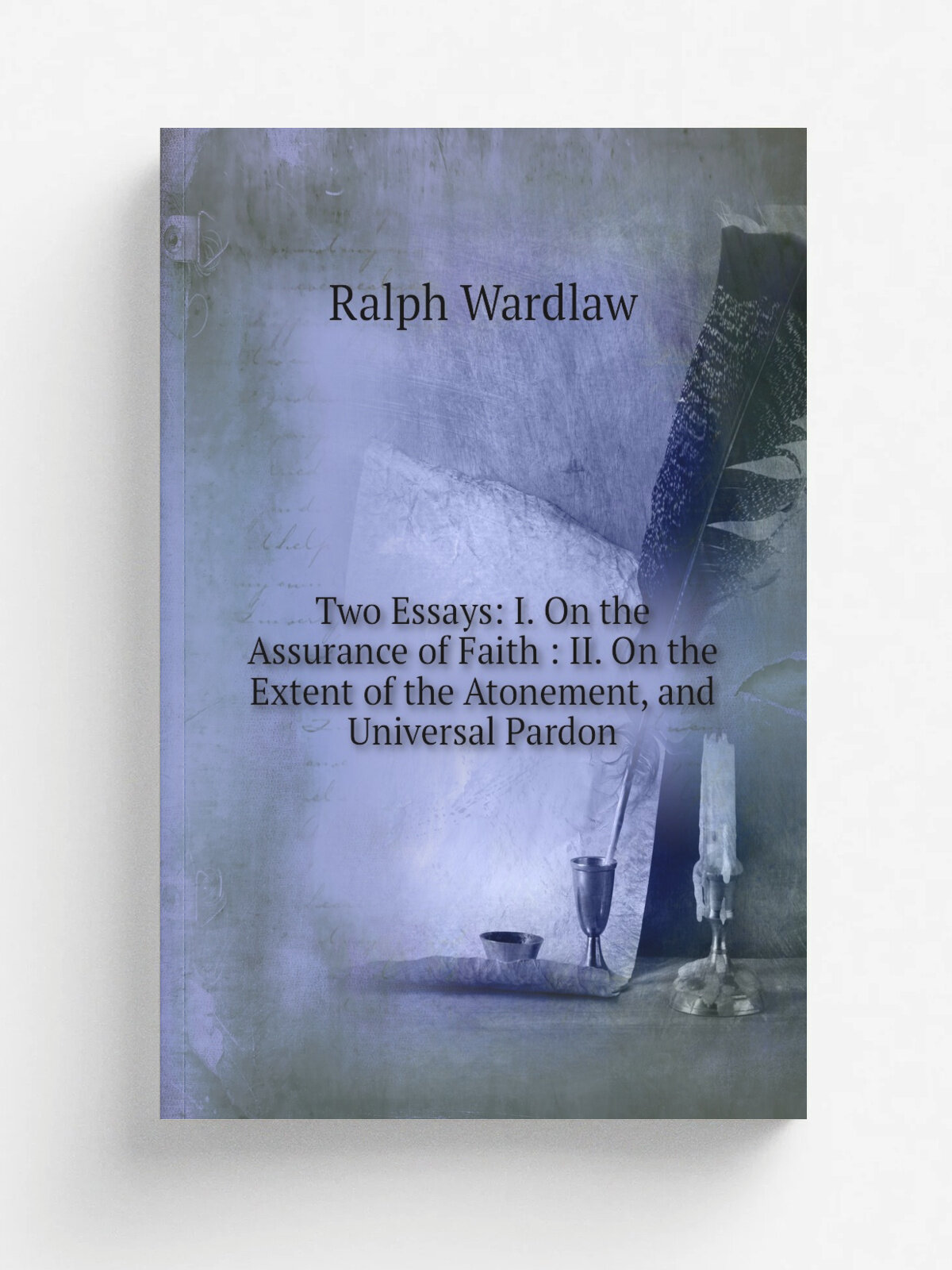 Two Essays: I. On the Assurance of Faith : II. On the Extent of the Atonement, and Universal Pardon