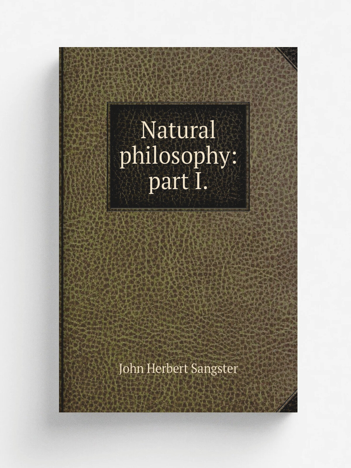 Natural philosophy: part I.