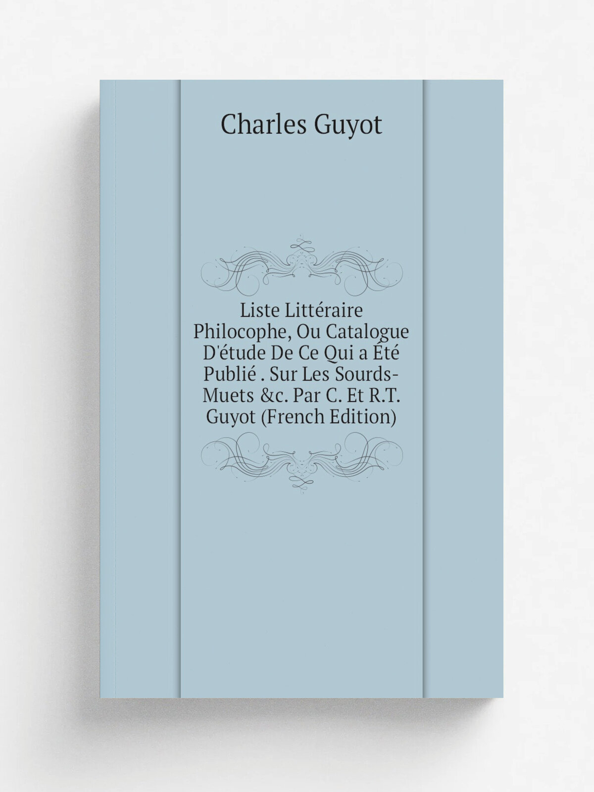Liste Litt.raire Philocophe, Ou Catalogue D'. tude De Ce Qui a . t. Publi. . Sur Les Sourds-Muets &c. Par C. Et R.T. Guyot (French Edition) | Charles G…