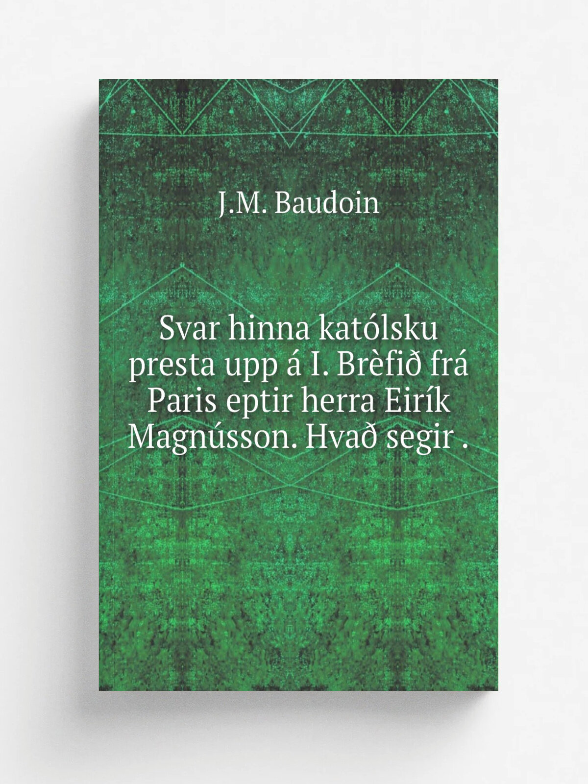 Svar hinna kat.lsku presta upp . I. Br.fi. fr. Paris eptir herra Eir.k Magn.sson. Hva. segir . | J.M. Baudoin | 1866 | Hinir kat.lsju prestar | Репри…