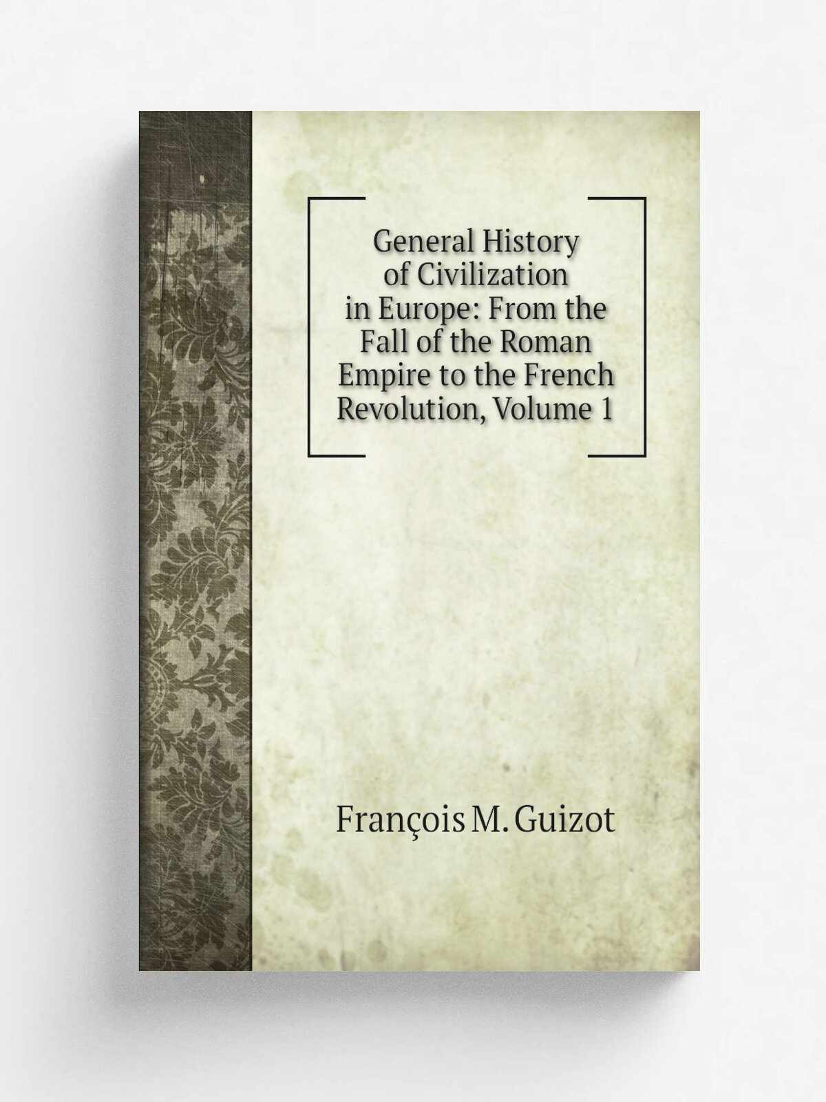 General History of Civilization in Europe: From the Fall of the Roman Empire to the French Revolution, Volume 1 | M. Guizot | Репринт