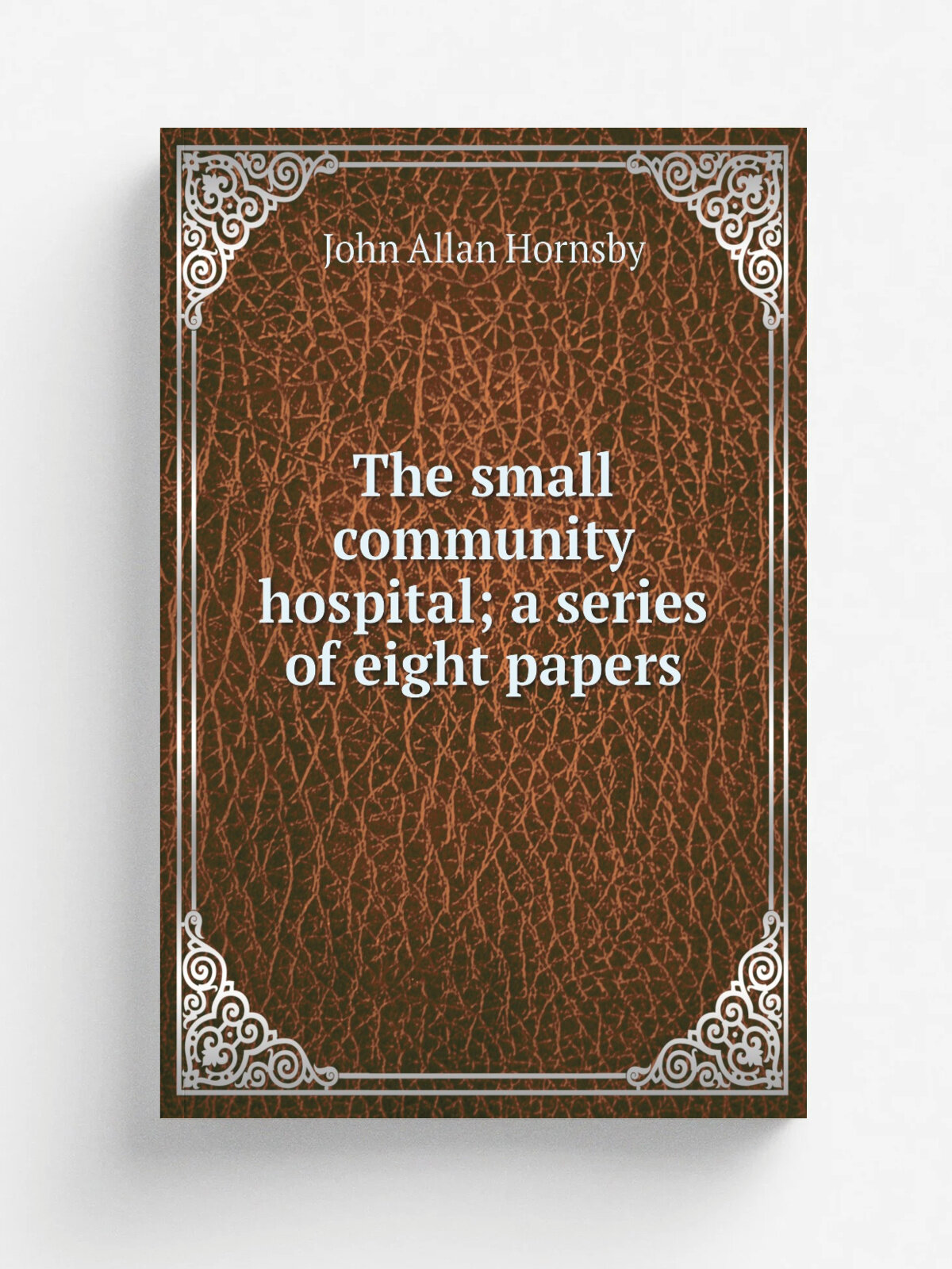 The small community hospital; a series of eight papers