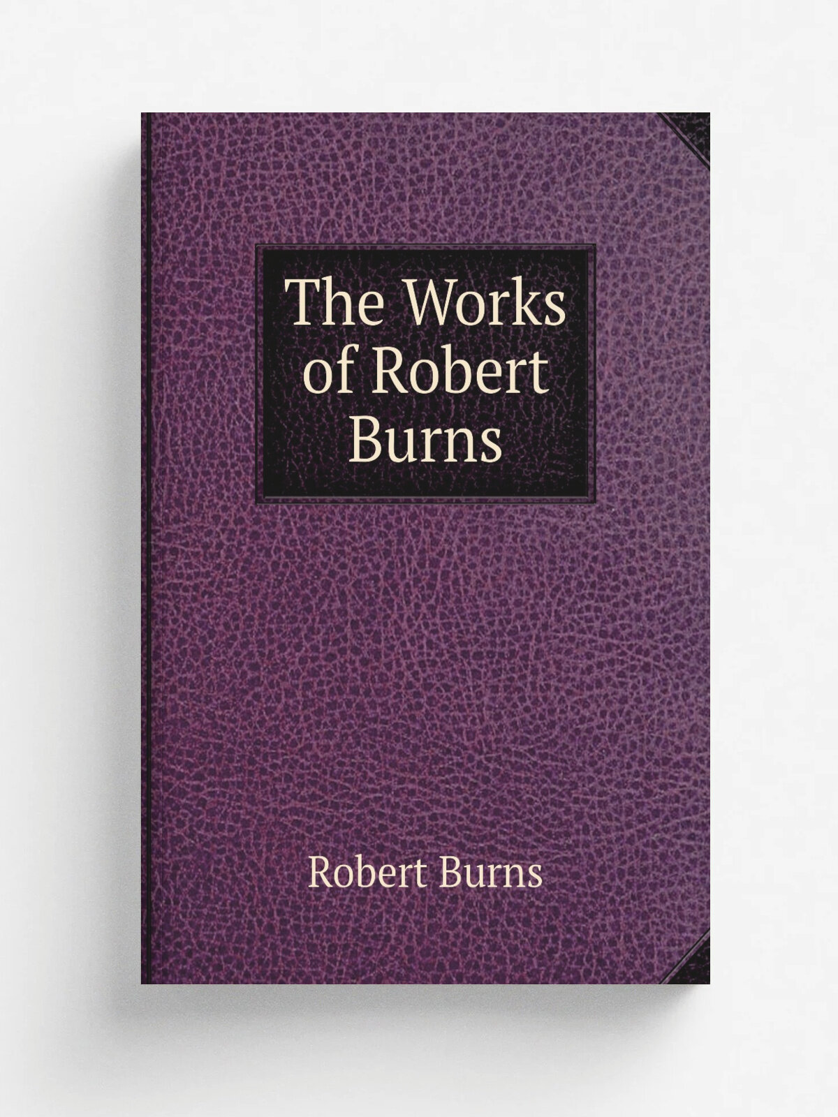 The Works of Robert Burns | Robert Burns | 1813 | Printed for T. Cadell and W. Davies ; and W . Creech at Edinburgh by J. M'Creery | Репринт