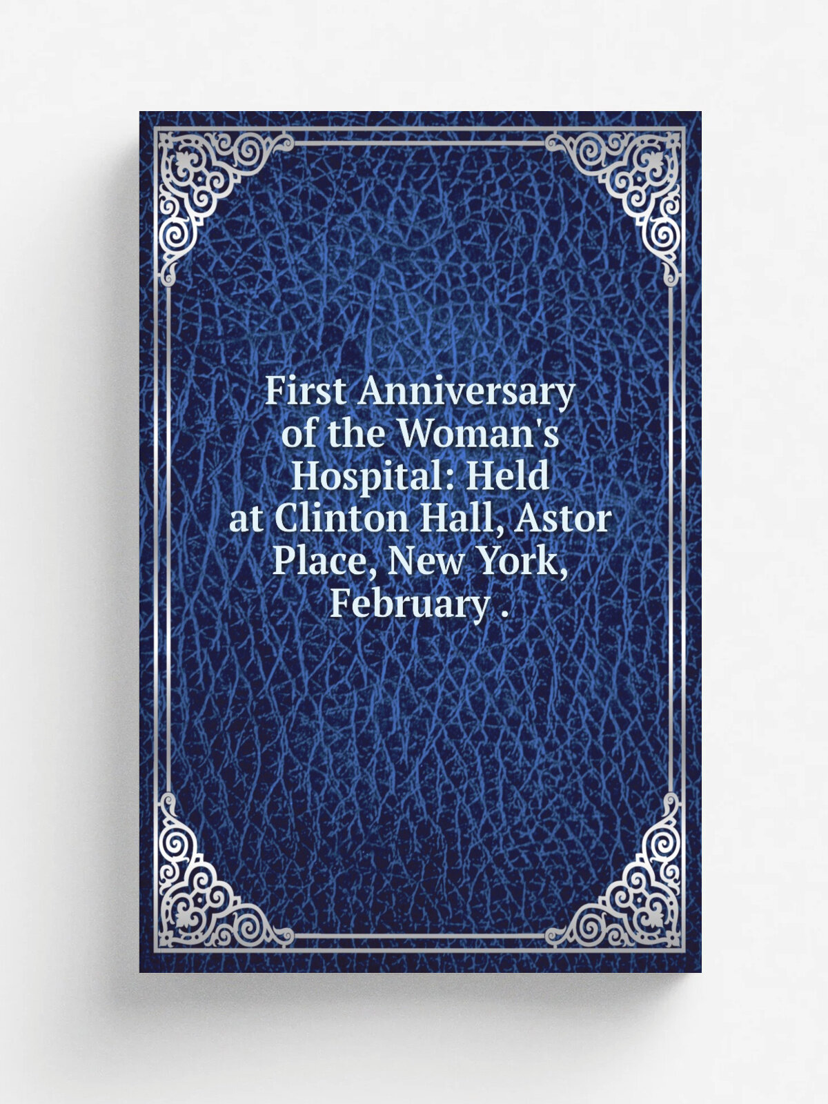 First Anniversary of the Woman's Hospital: Held at Clinton Hall, Astor Place, New York, February . | 1856 | Committee Appointed to Memorialize the St…