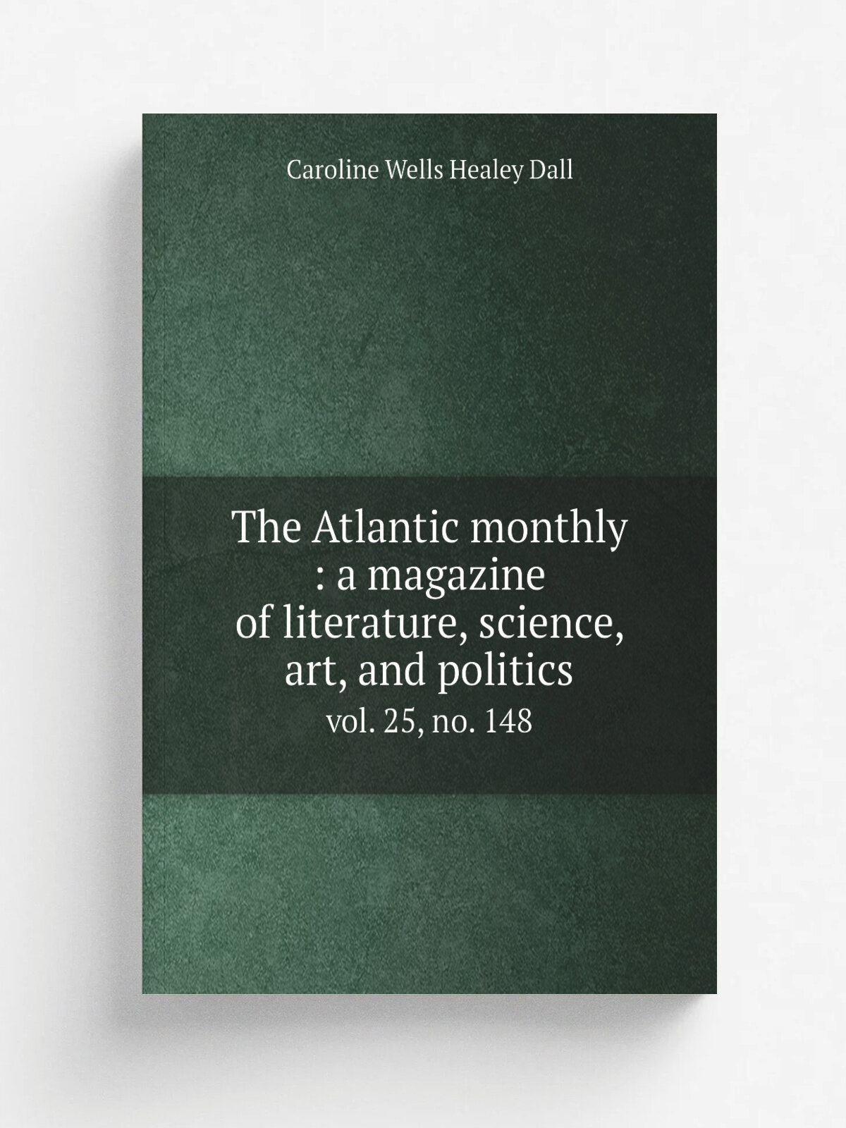 The Atlantic monthly : a magazine of literature, science, art, and politics. vol. 25, no. 148